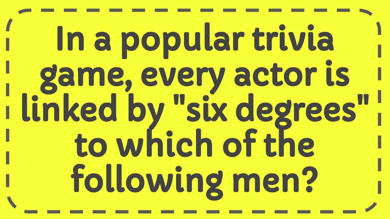 In a popular trivia game, every actor is linked by "six degrees" to ...