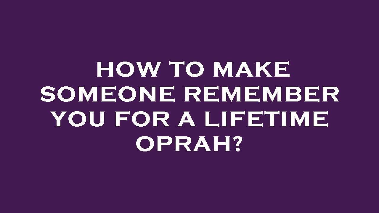 How to make someone remember you for a lifetime oprah? - YouTube