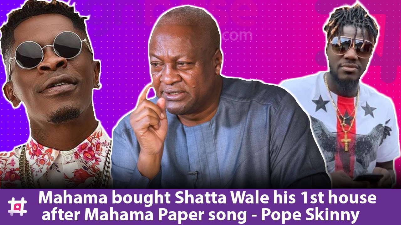 Mahama bought Shatta Wale his 1st house after Mahama Paper song - Pope ...