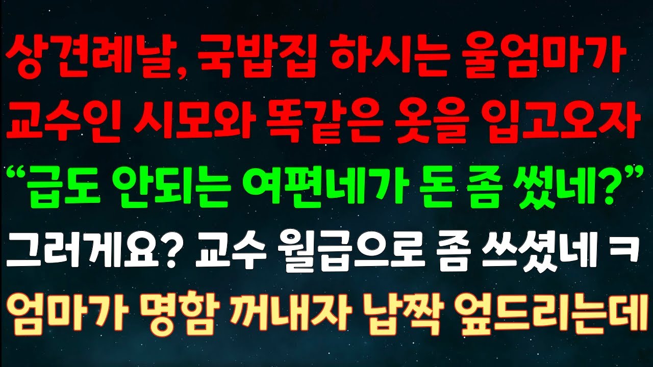 실화사연 상견례날 국밥집 하시는 엄마가 교수시모와 똑같은 옷을 입고 오자 급도 안되는 여편네가 돈좀썼네” 그러게 교수 월급으로 좀 쓰셨네엄마가 명함 꺼내자 납작