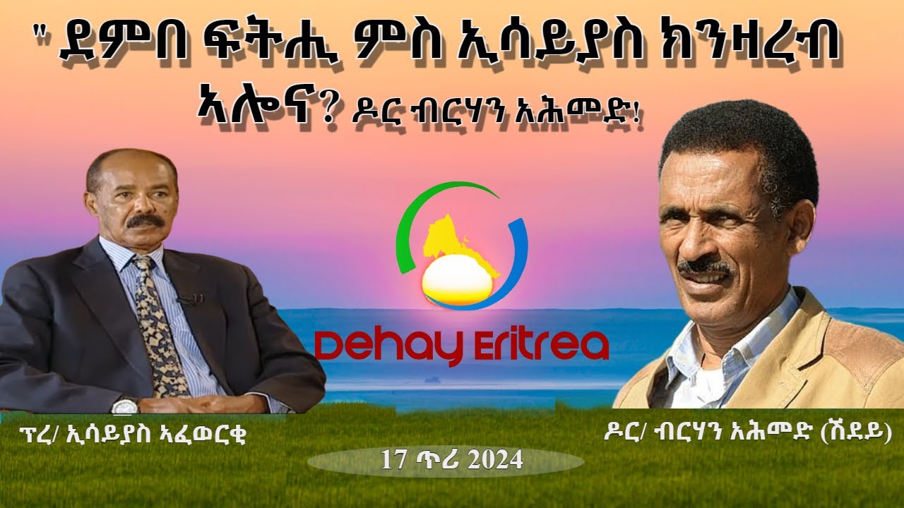 Dehay Eritrea “ደምበ ፍትሒ ምስ ኢሳይያስ ክንዛረብ ኣሎና!” ዶር ብርሃን አሕመድ! ደሃይ ኤርትራ ...