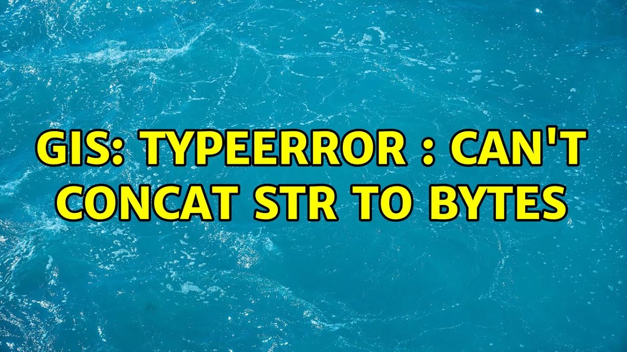 GIS TypeError Can t Concat Str To Bytes YouTube GIS TypeError Can t Concat Str To Bytes YouTube