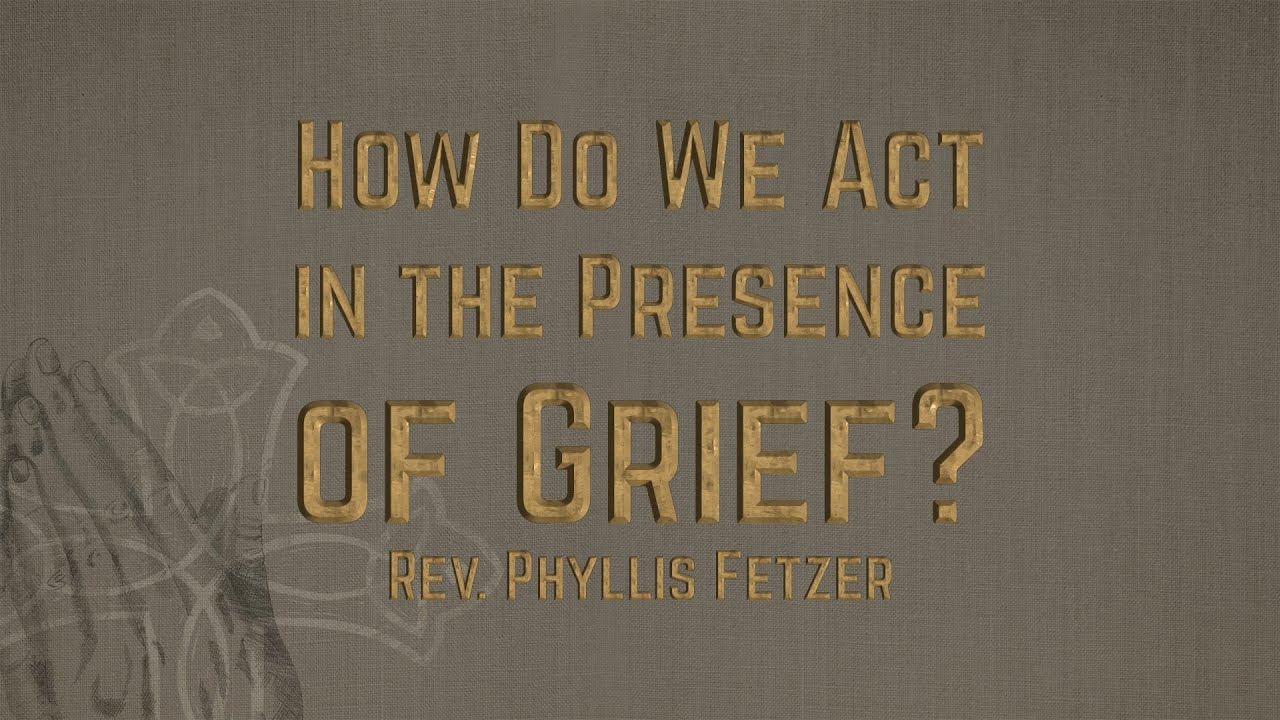 How Do We Act in the Presence of Grief? // Rev. Phyllis Fetzer - YouTube