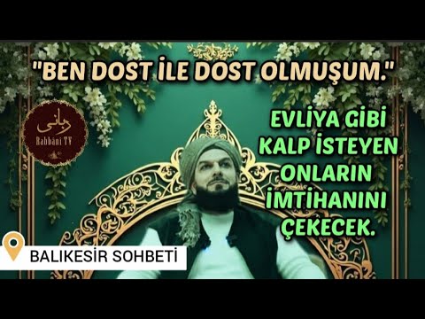 Yeni Balıkesir Sohbeti:BEN DOST İLE DOST OLMUŞUM-EVLİYA GİBİ KALP İSTEYEN EVLİYA İMTİHANINI ÇEKECEK 