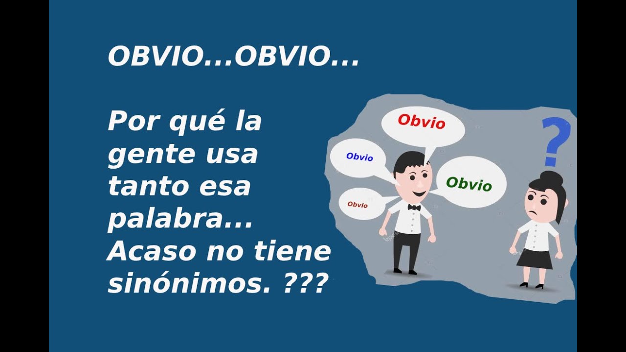 Obvio , Obvio...¿Por qué la gente usa tanto esa palabra?... Acaso no ...