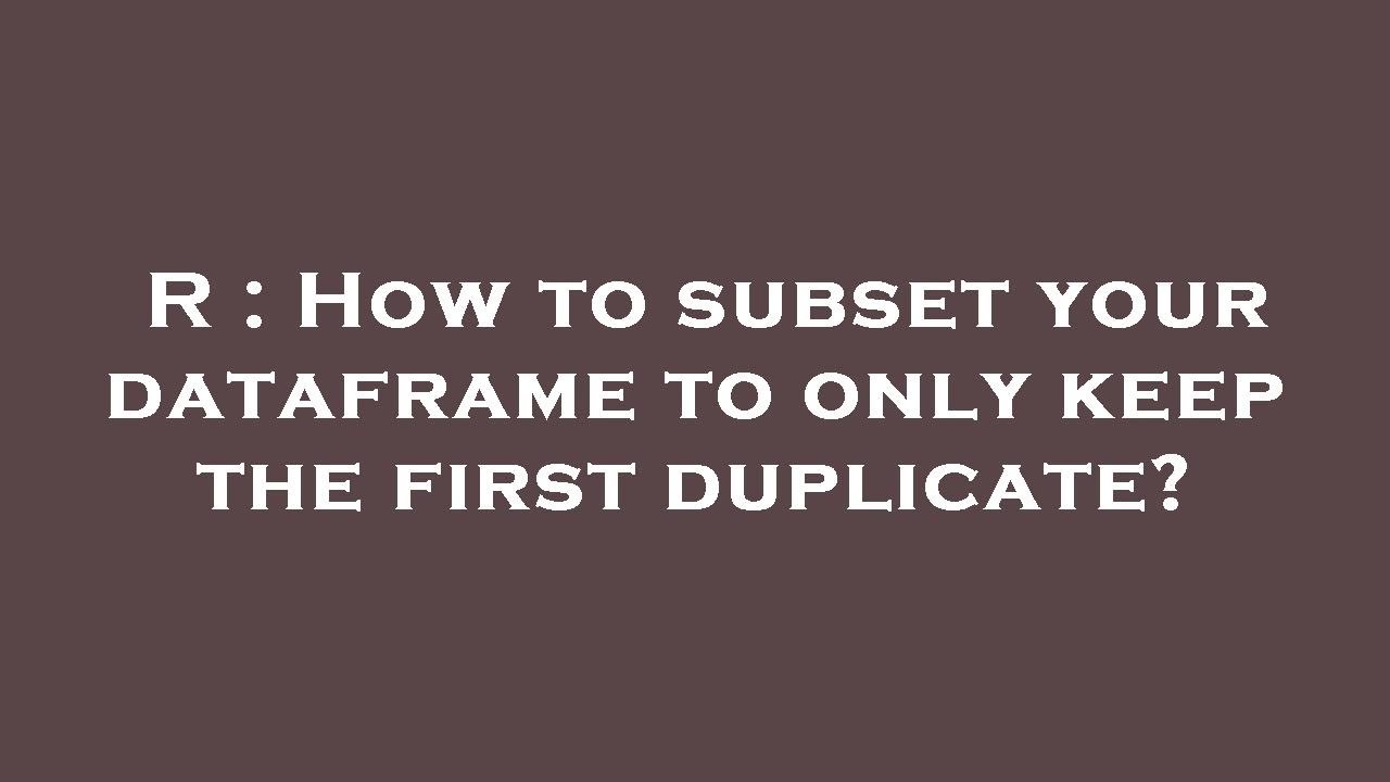R How To Subset Your Dataframe To Only Keep The First Duplicate