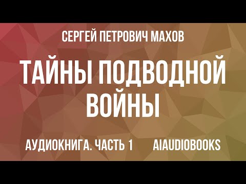 Сергей Махов - Тайны подводной войны. 1914–1945 — Часть 1 | Аудиокнига