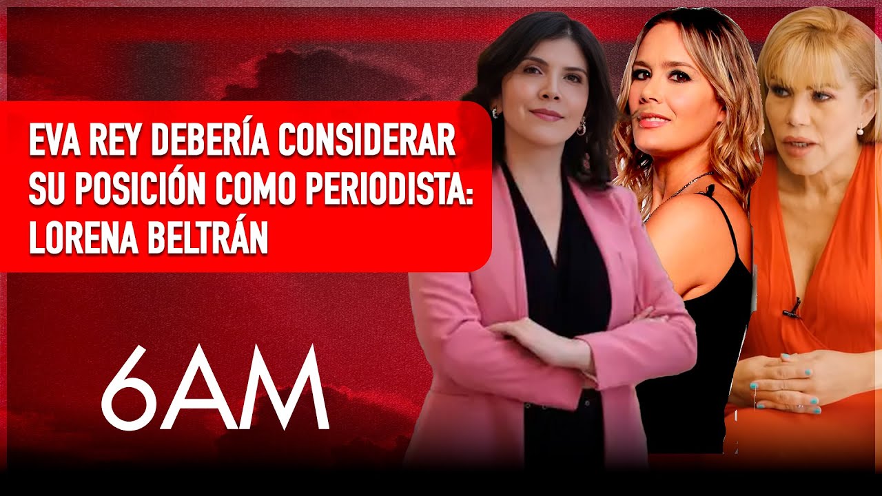 Eva Rey debería considerar su posición como periodista: Lorena Beltrán | 6AM - YouTube