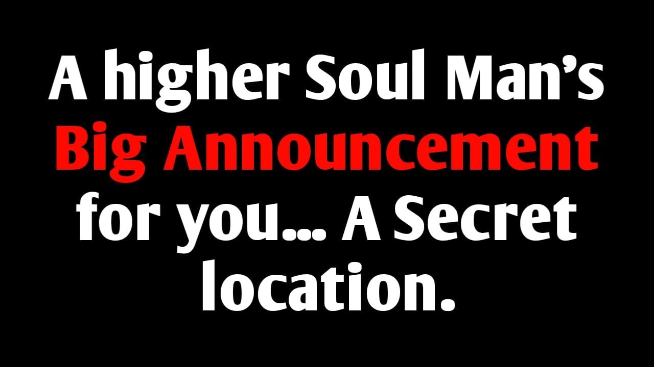 A higher Soul Man’s Big Announcement for you... A Secret location ...