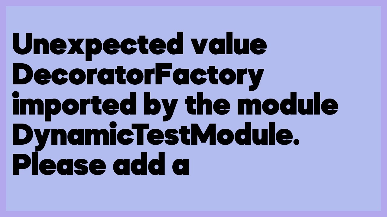 Unexpected Value Decoratorfactory Imported By The Module Dynamictestmodule Plea 2 Answers