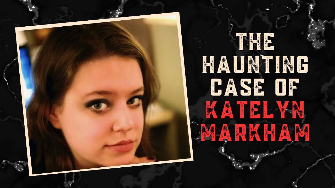 The Haunting Case of Katelyn Markham: A Decade-Long Mystery of Love ...