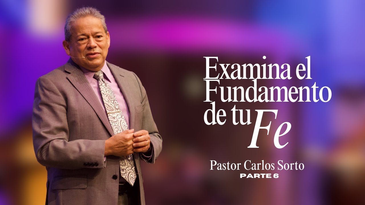 Examina el Fundamento de tu Fe | Pastor Carlos Sorto | Parte 6 | Centro ...