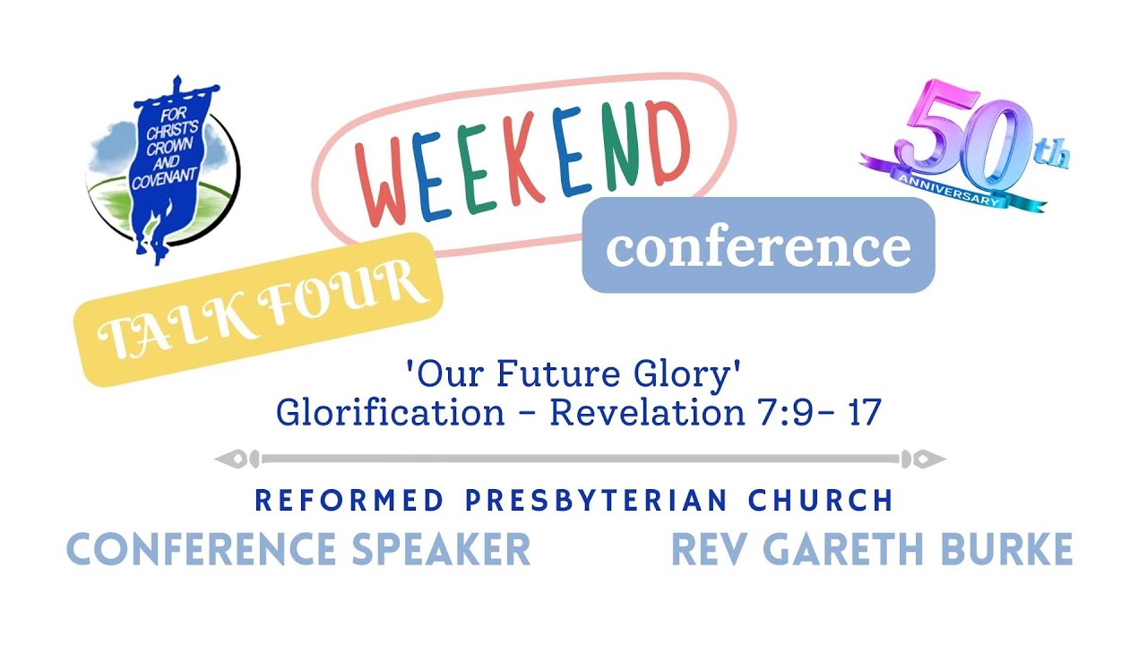 Reformed Presbyterian Church Weekend Conference, Part 4 - 'Our Future Glory' - Glorification ...