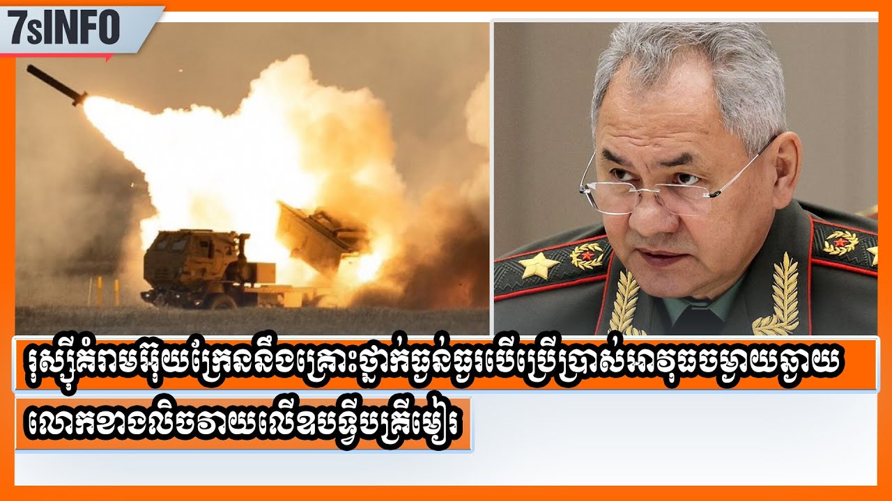 រុស្ស៊ីគំរាមអ៊ុយក្រែននឹងគ្រោះថ្នាក់ធ្ងន់ធ្ងរបើប្រើប្រាស់មីស៊ីលចម្ងាយឆា្ ...