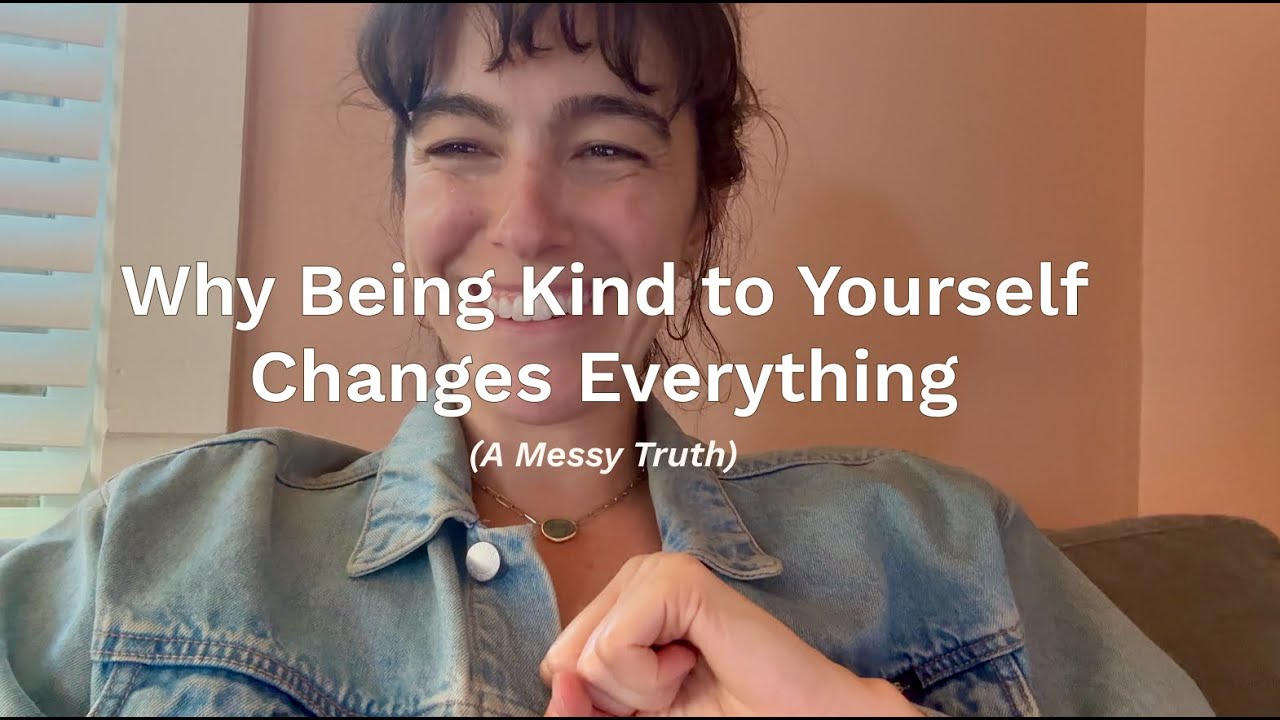Why Being Kind to Yourself Changes Everything (A Messy Truth) - YouTube