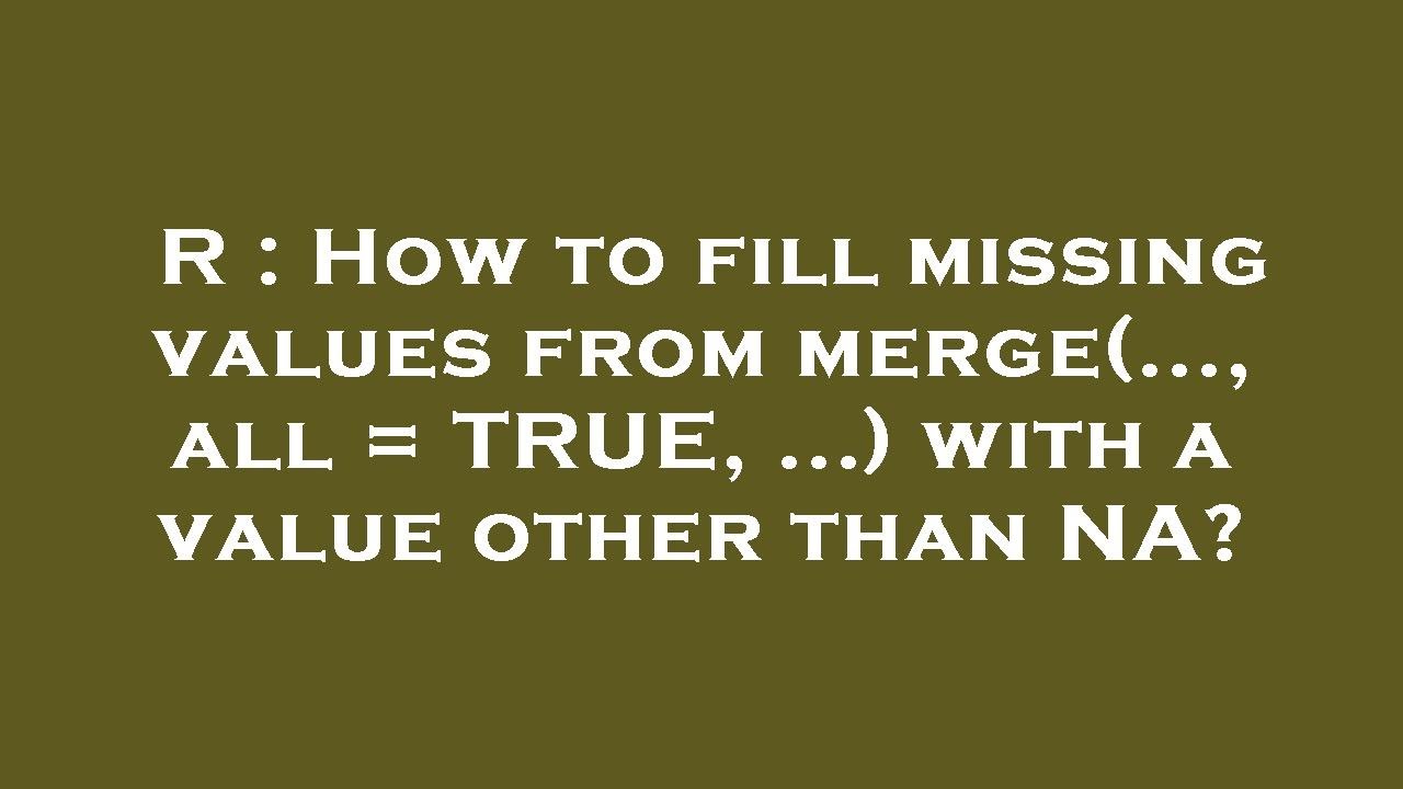 R How To Fill Missing Values From Merge All TRUE With A R How To Fill Missing Values From Merge All TRUE With A