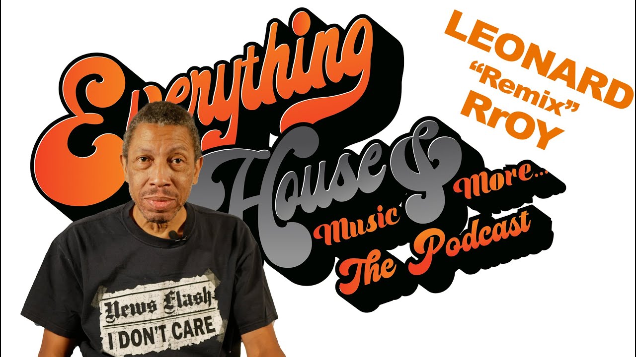 Everything House Music & More... The Podcast | Ep. 33 | Leonard "Remix ...