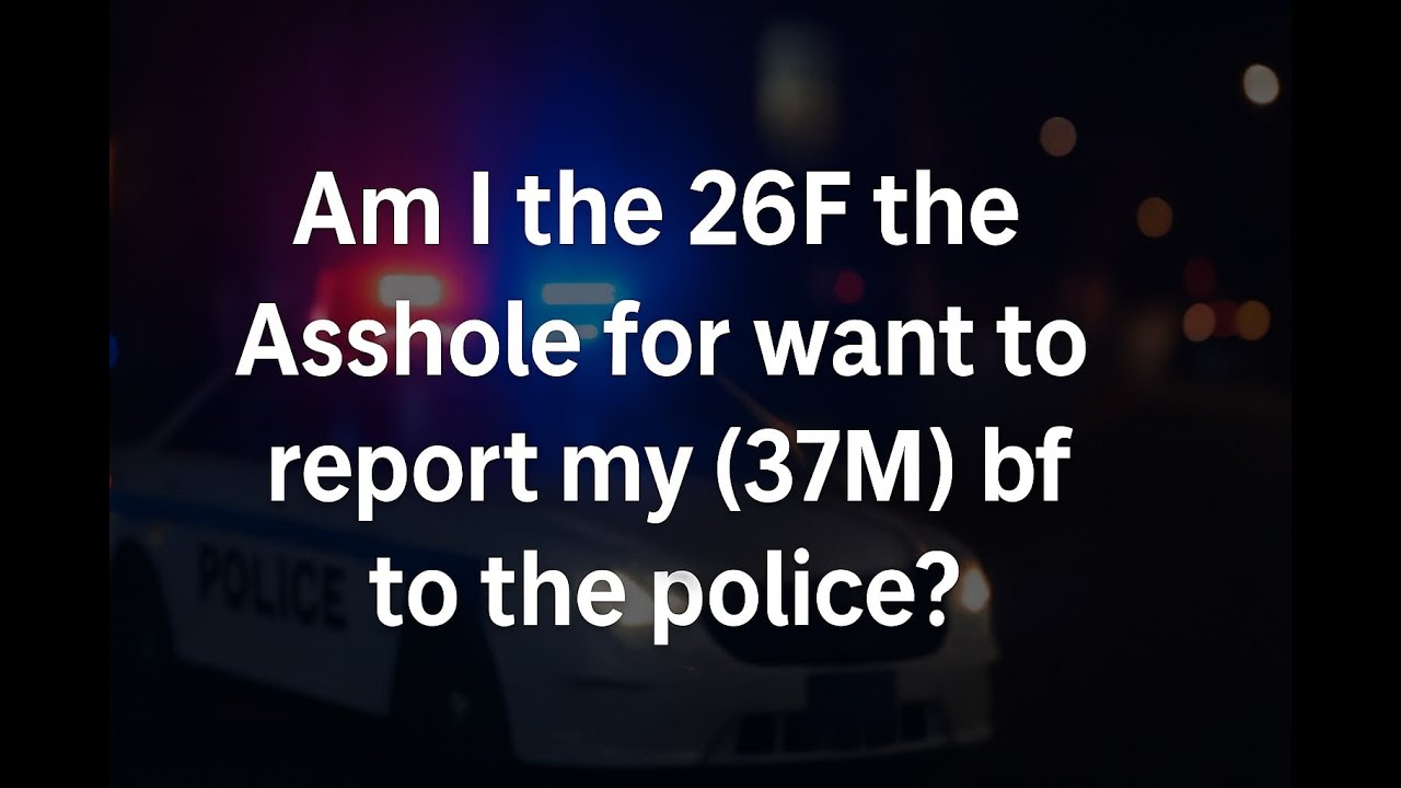 Am I 26F the Ahole for wanting to report my 37M bf? - YouTube