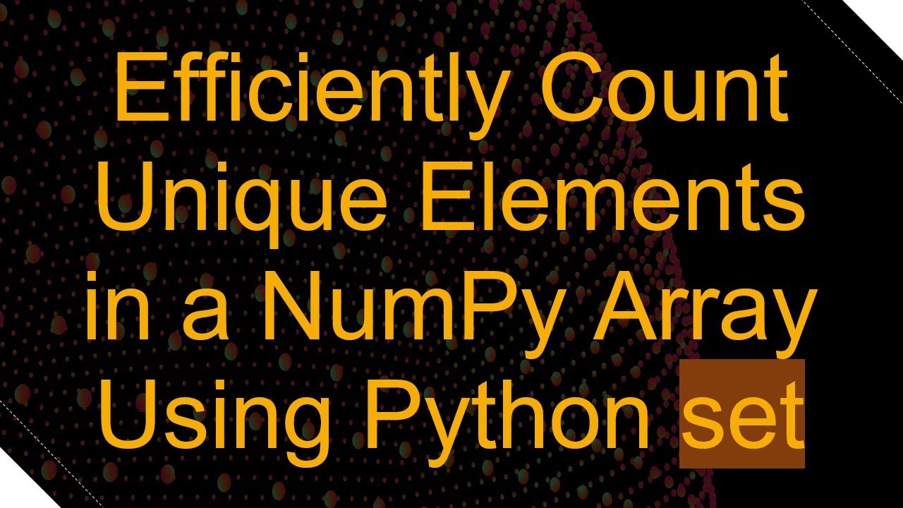 Efficiently Count Unique Elements In A Numpy Array Using Python Set 5286