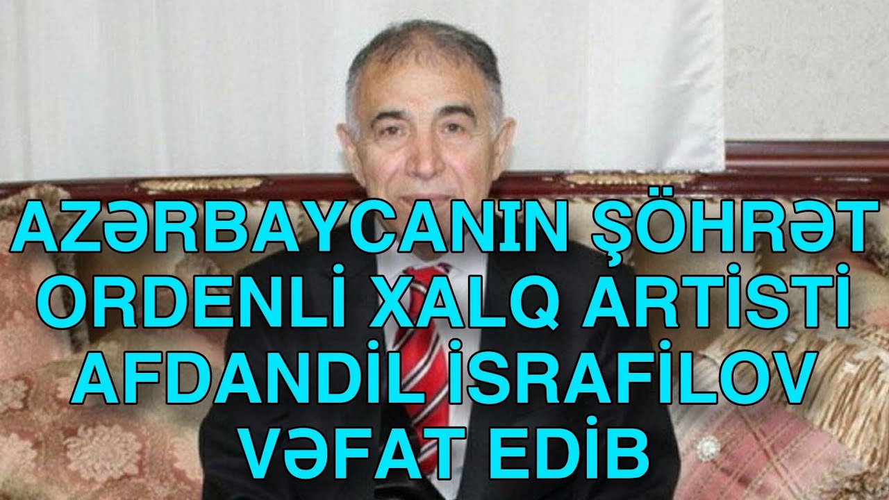 AZƏRBAYCANIN ŞÖHRƏT ORDENLİ XALQ ARTİSTİ AFDANDİL İSRAFİLOV VƏFAT EDİB ...