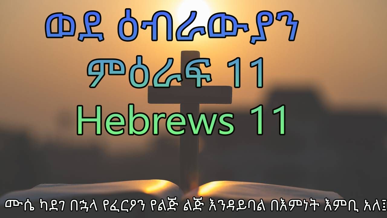 ወደ ዕብራውያን ምዕራፍ 11 Hebrews 11 በኃጢአት ከሚገኝ ደስታ ይልቅ ከእግዚአብሔር ሕዝብ ጋር መከራ ...
