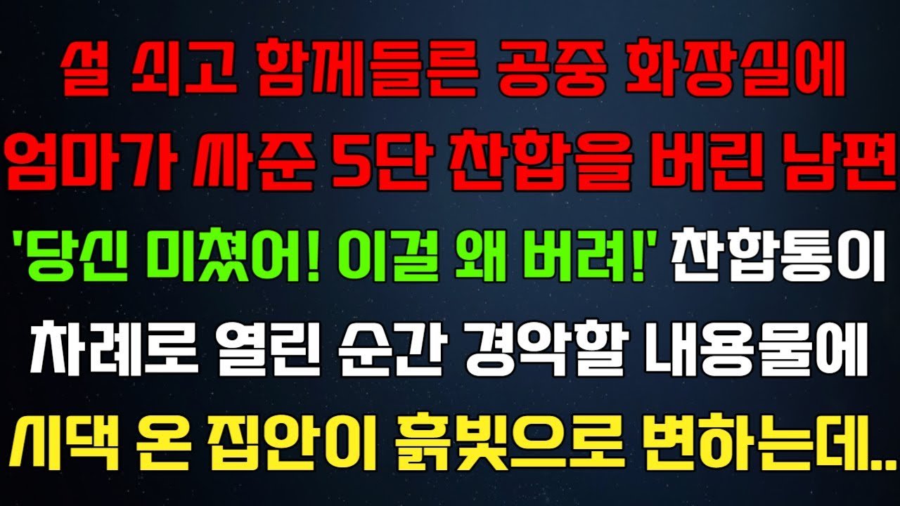 반전 신청사연 설쇠고 함께들른 공중화장실에 엄마가 싸준 5단찬합을 던진 남편 찬합통이 열리자 온시댁이 나락으로 떨어지는데
