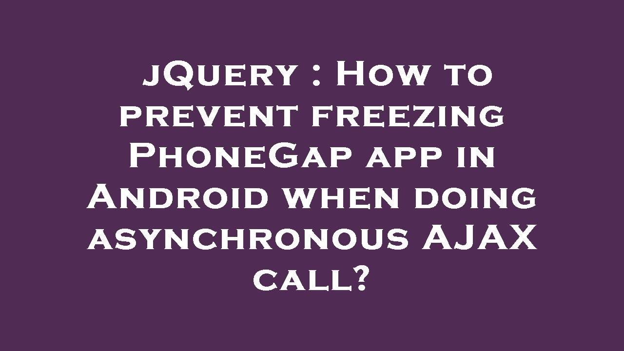 Jquery How To Prevent Freezing Phonegap App In Android When Doing Asynchronous Ajax Call