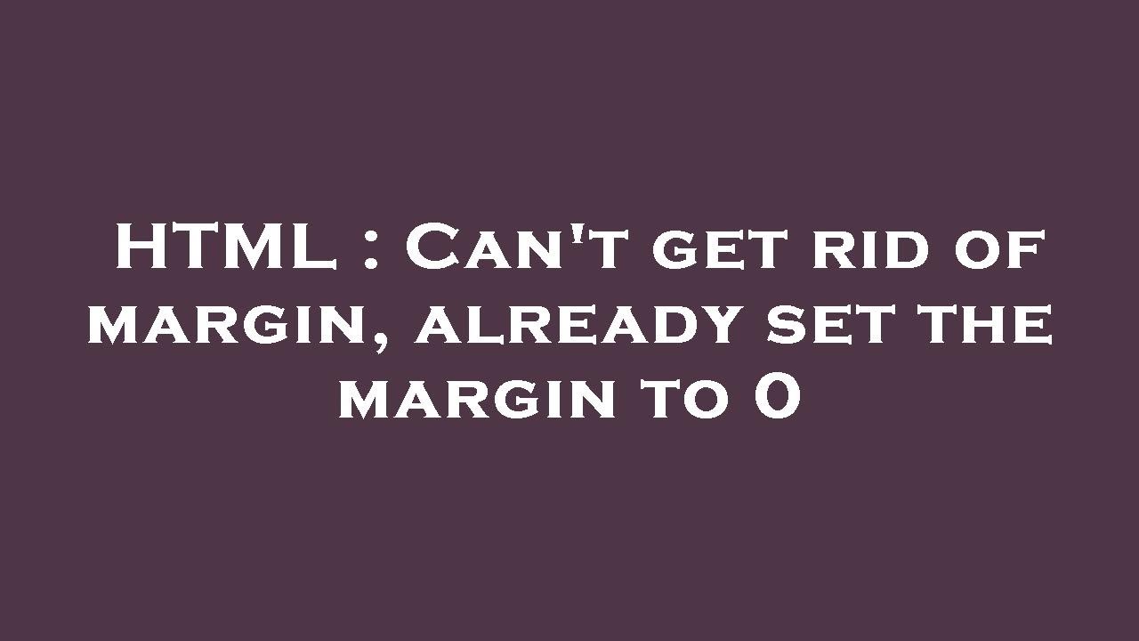 HTML Can t Get Rid Of Margin Already Set The Margin To 0 YouTube html-can-t-get-rid-of-margin-already-set-the-margin-to-0-youtube