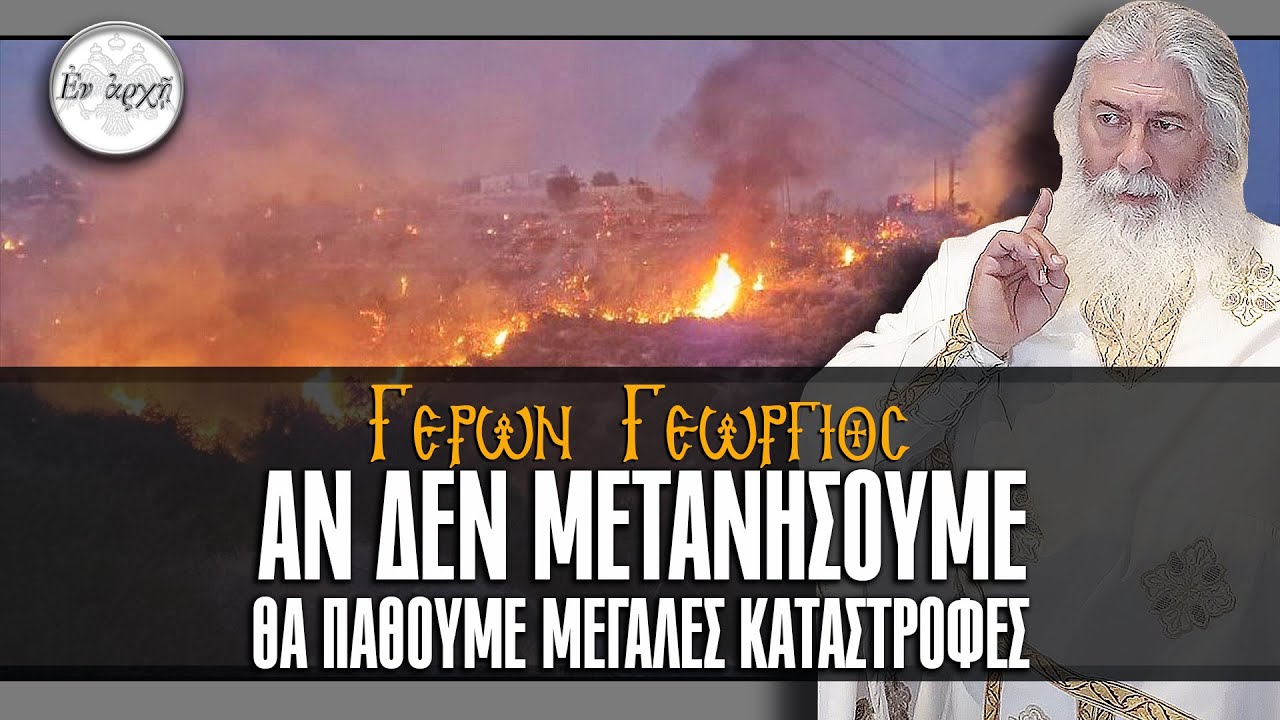 Γέρων Γεώργιος: ΑΝ ΔΕΝ ΜΕΤΑΝΟΗΣΟΥΜΕ, ΘΑ ΠΑΘΟΥΜΕ ΜΕΓΑΛΕΣ ΚΑΤΑΣΤΡΟΦΕΣ ...