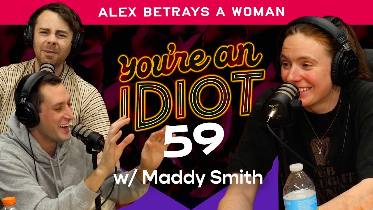 You're An Idiot Podcast Episode #59: Alex Betrays A Woman w/Maddy Smith ...