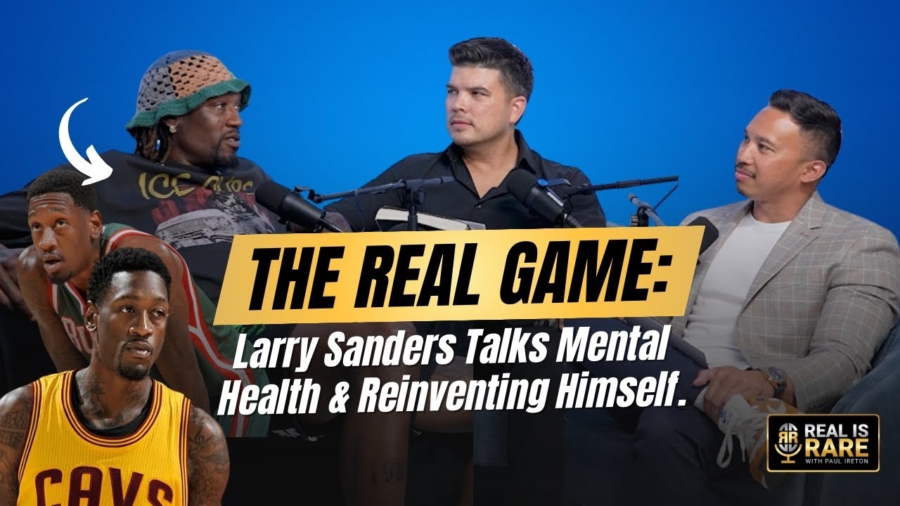 EP.6 The Real Game: Larry Sanders Talks Mental Health & Reinventing ...