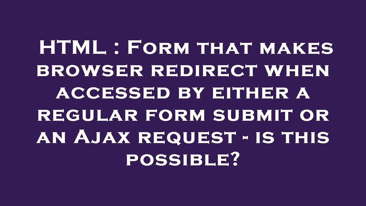Html Form That Makes Browser Redirect When Accessed By Either A Regular Form Submit Or An Ajax