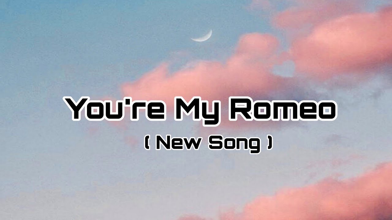You're My Romeo – Modern Love Song for Him That Will Make Him Cry ...