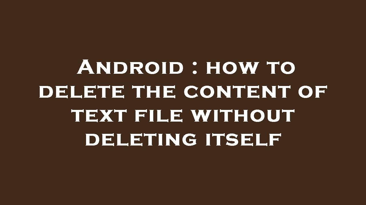 Android How To Delete The Content Of Text File Without Deleting Android How To Delete The Content Of Text File Without Deleting