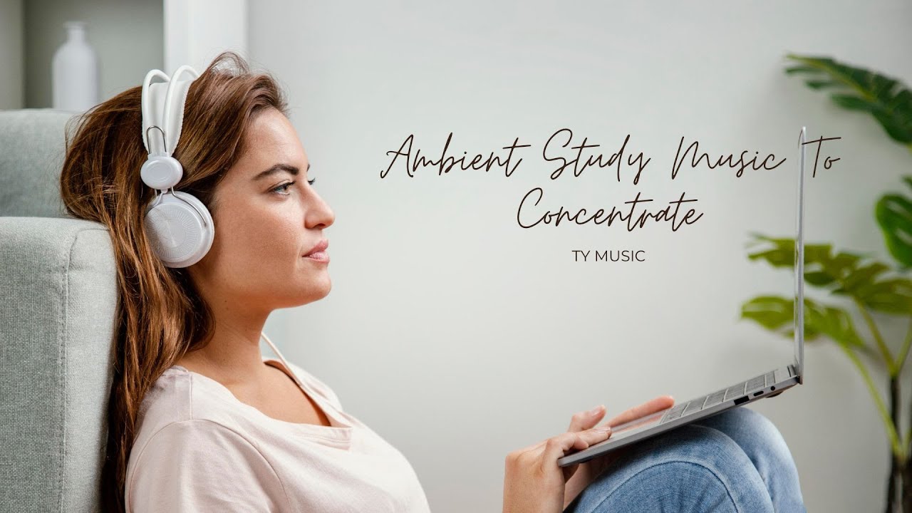 Ambient Study Music To Concentrate - TY MUSIC - YouTube