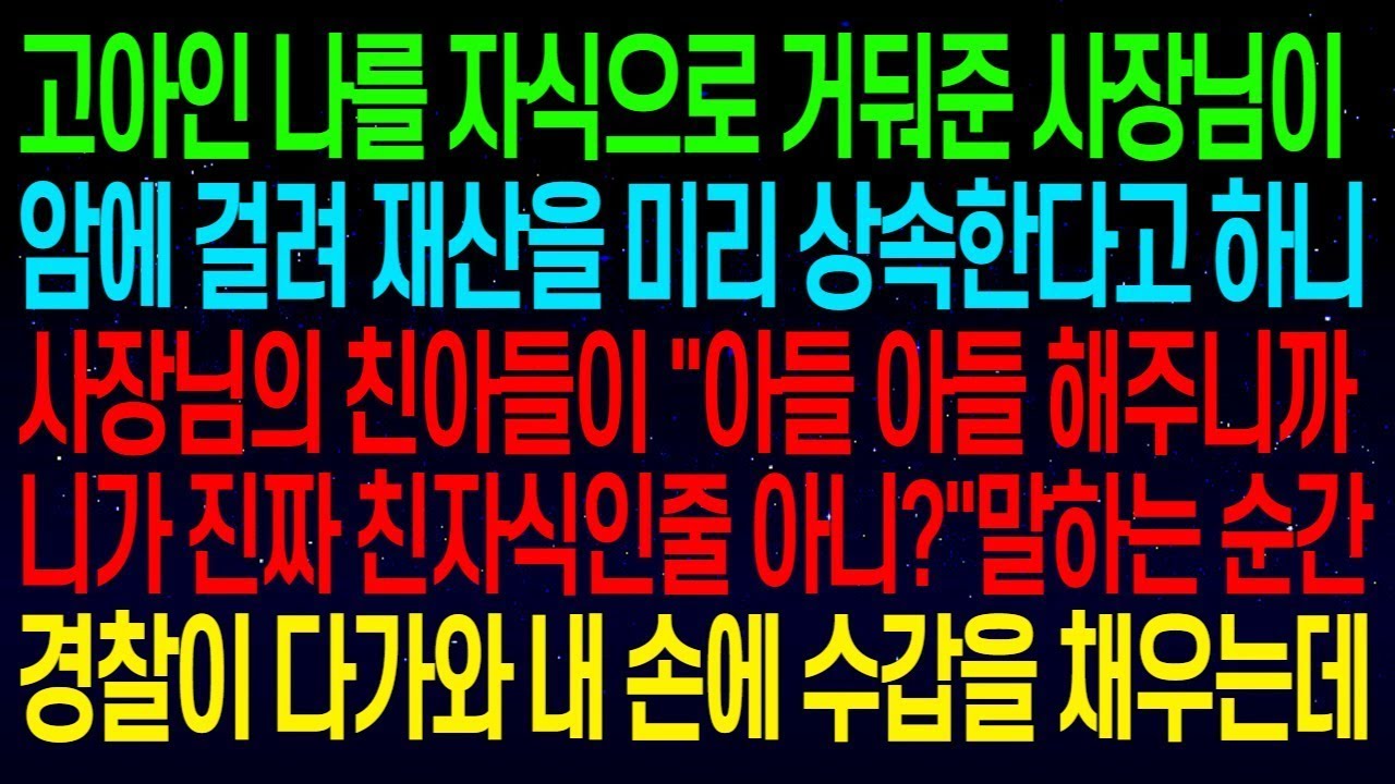 사연열차고아인 나를 자식으로 거둬준 사장님이 재산을 상속하니 친아들이 아들 아들 해주니까니가 진짜 친자식인줄 아니말하는 순간 경찰이 내 손에 수갑을 채우는데실화