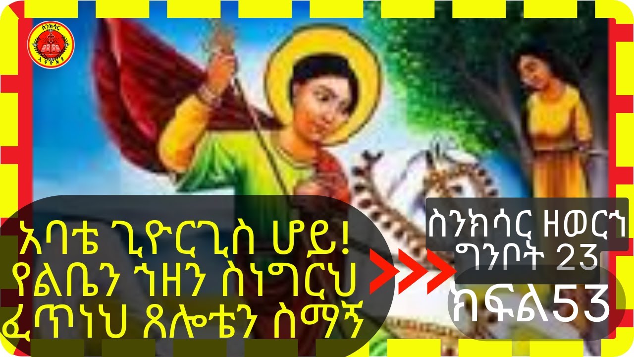 📍የልቤን ኀዘን ስነግርህ ፈጥነህ ጸሎቴን ስማኝ ስንክሳር_ዘወርኀ_ግንቦት 23#አባቴ ጊዮርጊስ ሆይ!📍# ...