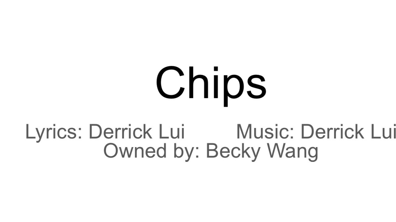 Chips! Lyrics by: Derrick Lui Music by: Derrick Lui Owned by: Becky ...