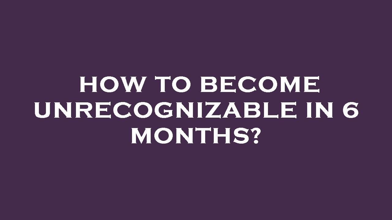 How to become unrecognizable in 6 months? - YouTube