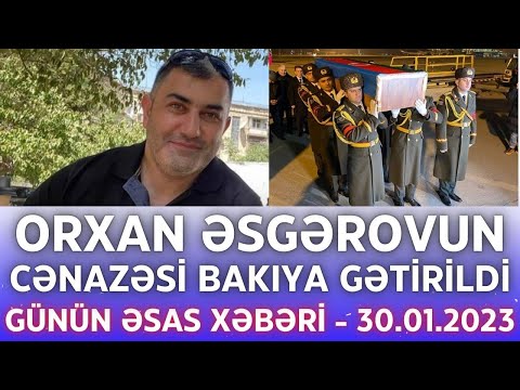Esas xeberler 30.01.2023, xeberler,son xeberler bugun 2023 Orxan Esgerovun cenazesi Bakiya getirildi