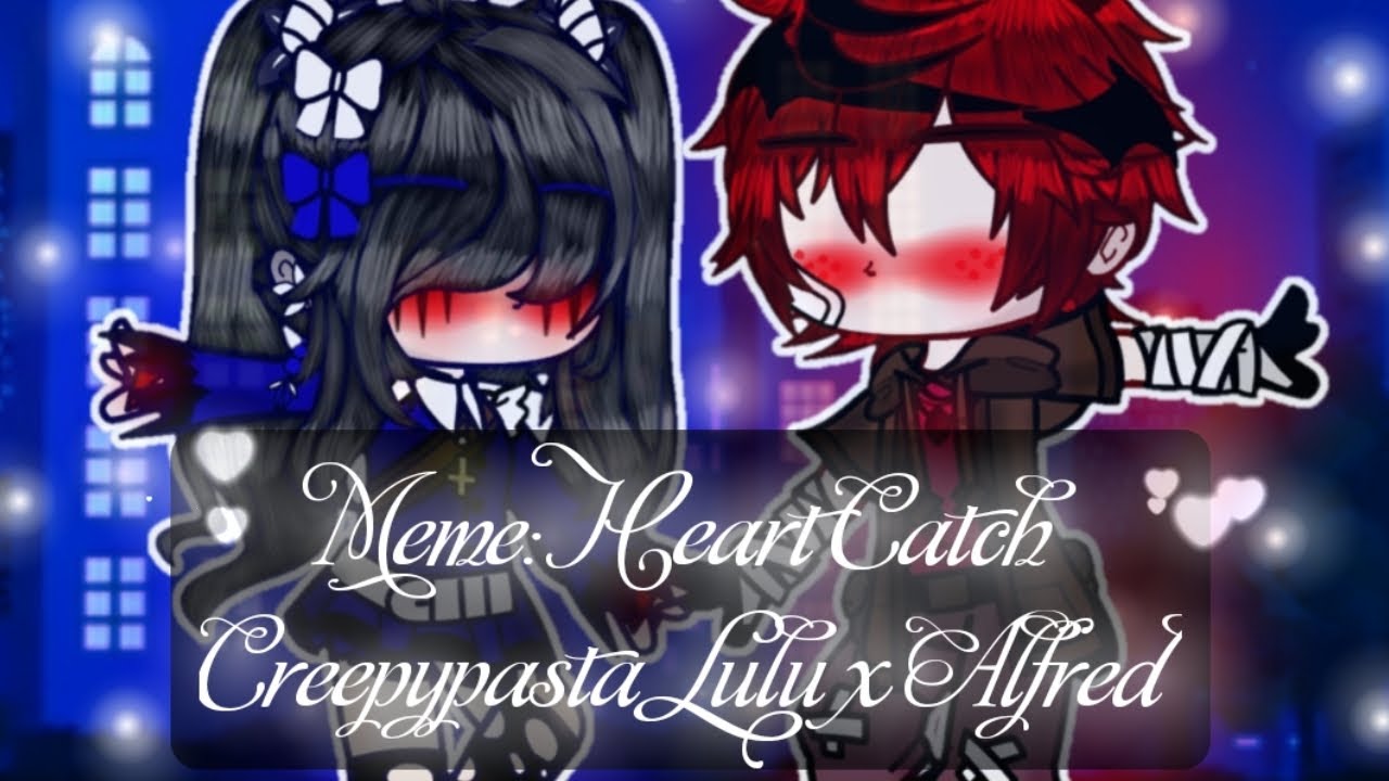 Meme:💖Heart Catch💖||👻Creepypasta👻||💙Lulu x Alfred ️ 🌟Gacha club (GCMV)🌟 ...