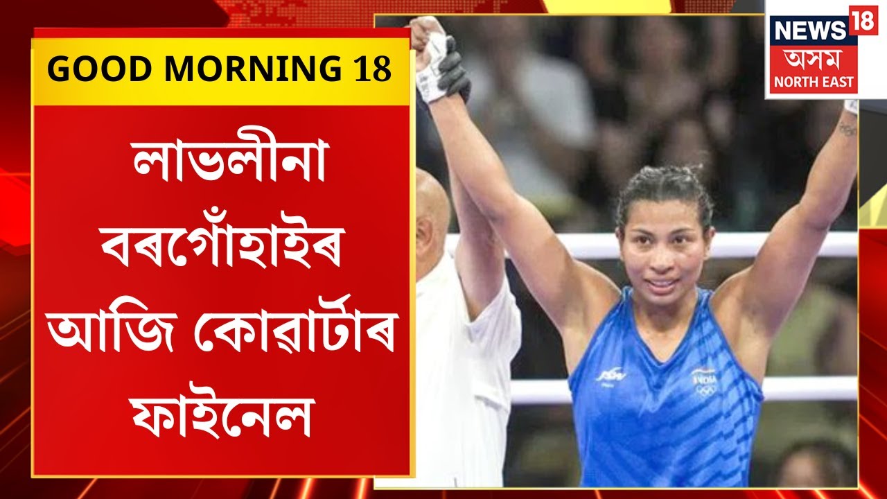 GOOD MORNING 18 | পেৰিছ অলিম্পিকত ইতিহাস ৰচিবলৈ সাজু লাভলীনা বৰগোহাঁই ...