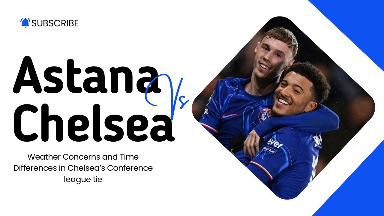 Astana Vs Chelsea -Conference league tie || Weather Concerns || Time ...