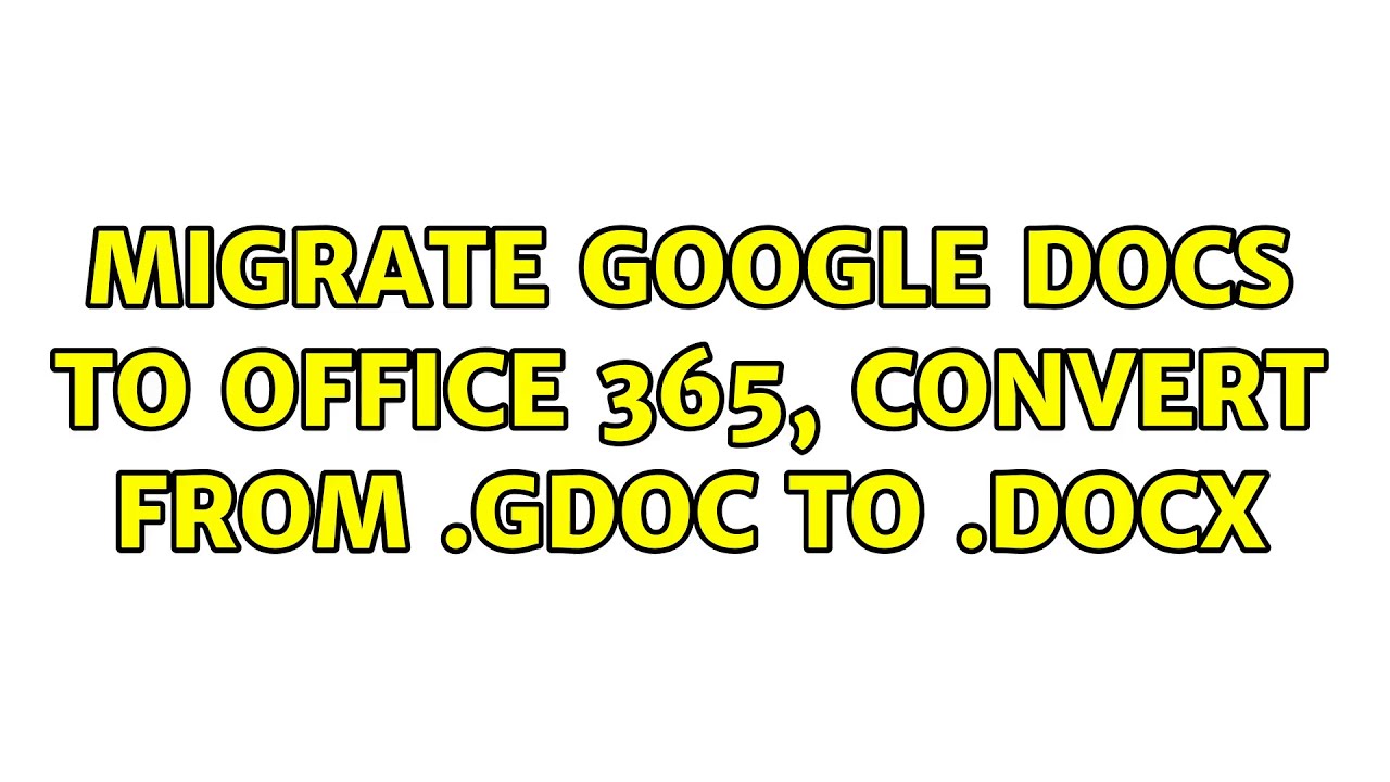 Migrate Google docs to Office 365, convert from .gdoc to .docx (2 ...