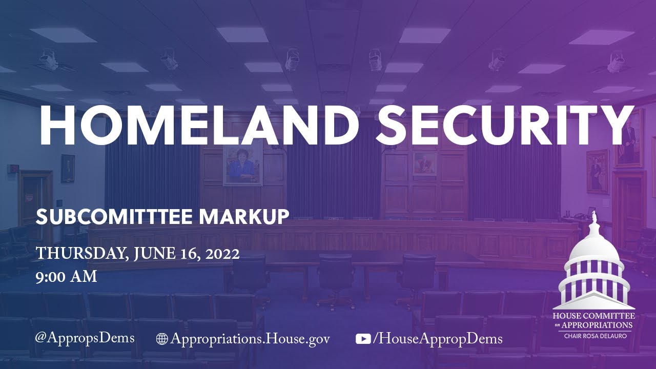 Markup of Fiscal Year 2023 Homeland Security Subcommittee Bill (EventID ...