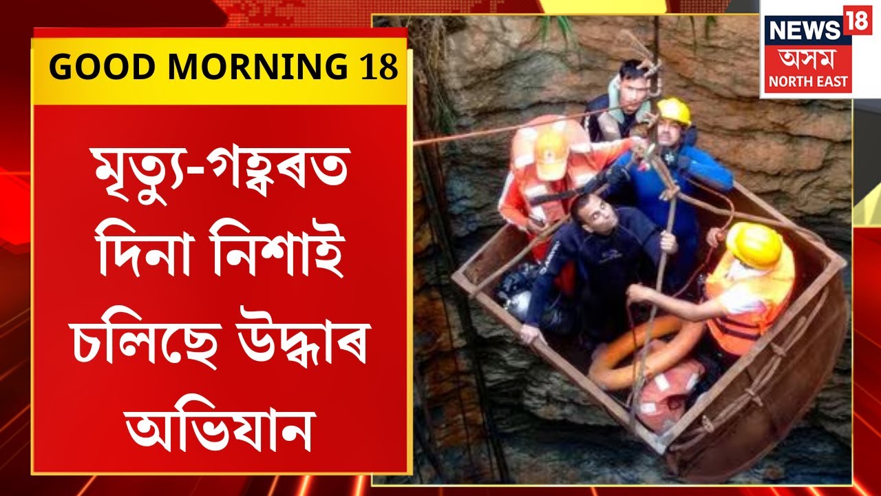 Good Morning 18 : উমৰাংছ’ ট্ৰেজেডীৰ আজি চতুৰ্থ দিন | মৃত্যু-গহ্বৰত দিনা ...