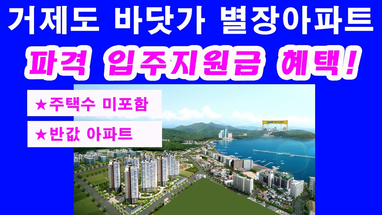 거제 코아루파크드림 바닷가 별장 아파트 상상초월 입주금 지원으로 반값 아파트로 주택수 미포함 혜택 받을 수 있는 마지막 수혜단지 거제코아루파크드림 지세포코아루 거제