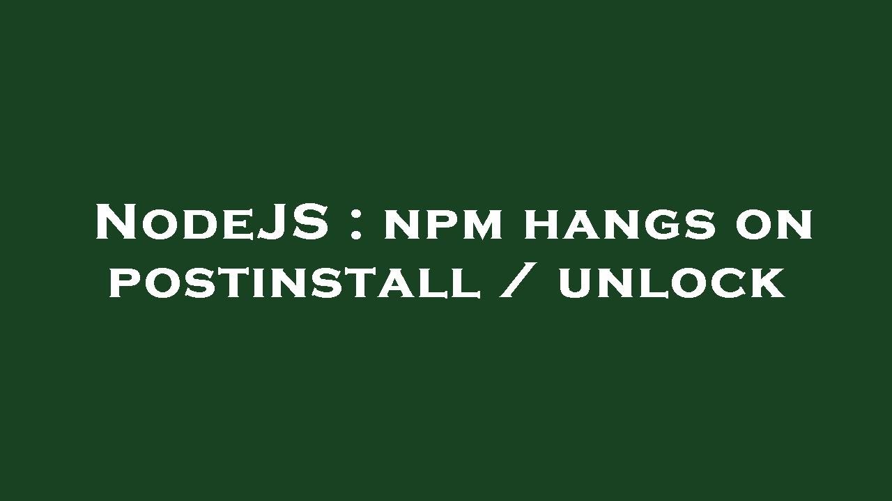 Nodejs Npm Hangs On Postinstall Unlock Youtube
