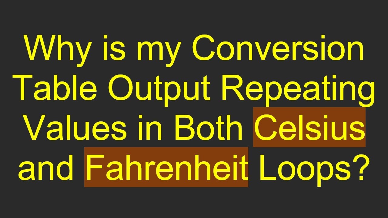 Why is my Conversion Table Output Repeating Values in Both Celsius and ...