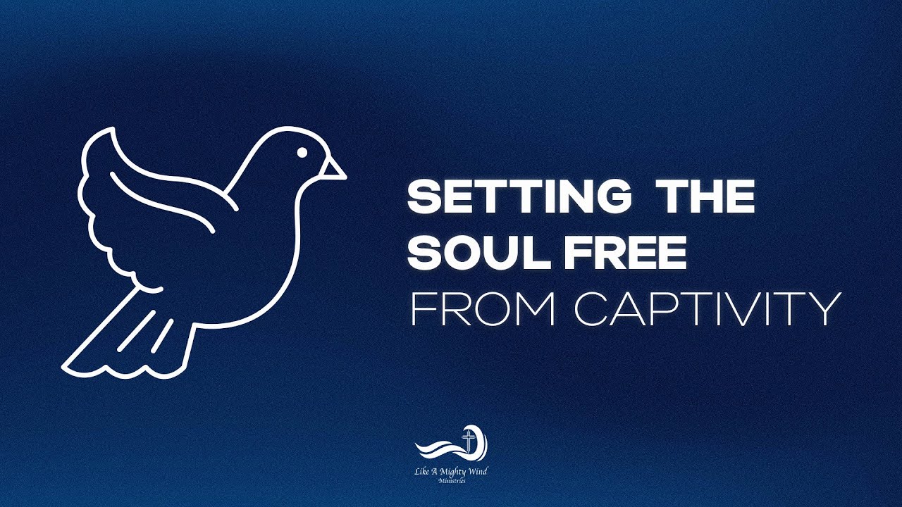 Setting The Soul Free From Captivity | Like A Mighty Wind Ministries ...